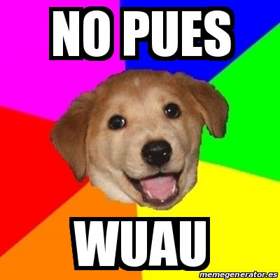 Meme Advice Dog - no pues wuau - 16506730