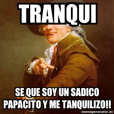 Meme Joseph Ducreux - Tranqui Se que soy un sadico papacito y me ...