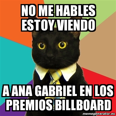 Meme Business Cat - no me hables estoy viendo a ana gabriel en los ...