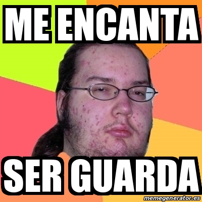 Meme Friki - me encanta ser guarda - 16510009