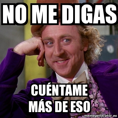 Meme Willy Wonka - No me digas cuÃ©ntame mÃ¡s de eso - 16510096