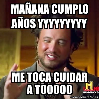 Meme Ancient Aliens - maÃ±ana cumplo aÃ±os yyyyyyyyy me toca cuidar a ...