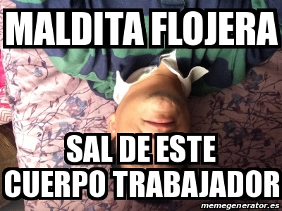 Meme Personalizado - Maldita flojera Sal de este cuerpo trabajador ...