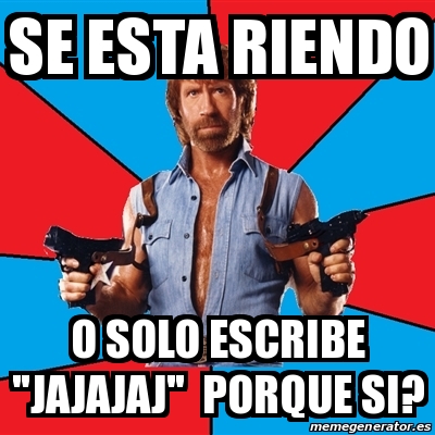 Meme Chuck Norris - SE ESTA RIENDO O SOLO ESCRIBE "JAJAJAJ" PORQUE SI ...