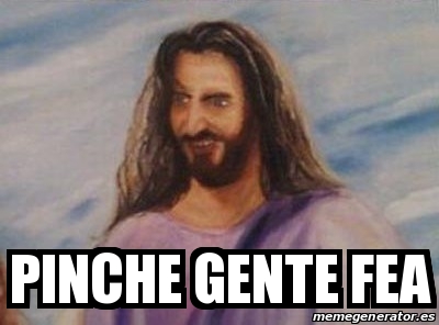 Meme Personalizado - pinche gente fea - 16545093