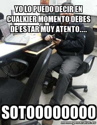 Meme Personalizado - YO LO PUEDO DECIR EN CUALKIER MOMENTO DEBES DE ...