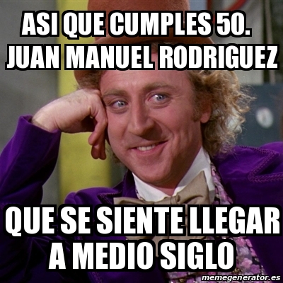 Meme Willy Wonka - ASI QUE CUMPLES 50. JUAN MANUEL RODRIGUEZ QUE SE ...