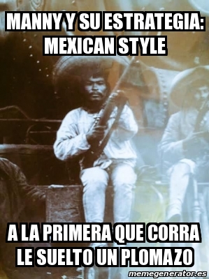 Meme Personalizado - manny y su estrategia: mexican style a la primera ...