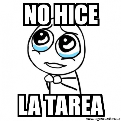 Meme Por favor - No hice la tarea - 16552621