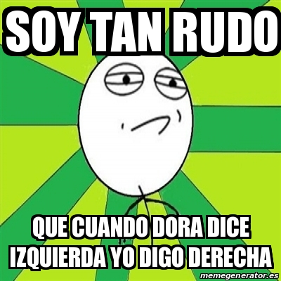 Meme Challenge Accepted - SOY TAN RUDO QUE CUANDO DORA DICE IZQUIERDA ...