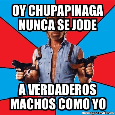 Meme Chuck Norris - OY CHUPAPINAGA NUNCA SE JODE A VERDADEROS MACHOS ...