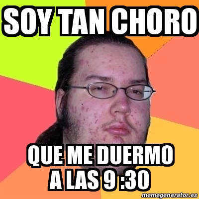 Meme Friki - soy tan choro que me duermo a las 9 :30 - 16556138
