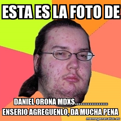 Meme Friki - esta es la foto de Daniel Orona Mdxs ...