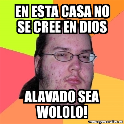 Meme Friki - en esta casa no se cree en dios Alavado sea Wololo! - 16558085