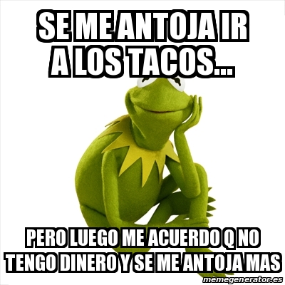 Meme Kermit the frog - Se me antoja ir a los tacos... pero luego me ...