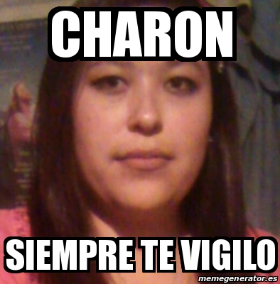 Meme Personalizado - charon siempre te vigilo - 16566336
