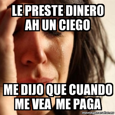 Meme Problems - le preste dinero ah un ciego me dijo que cuando me vea ...