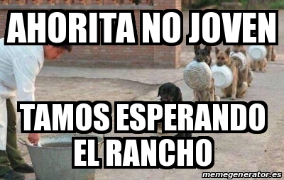 Meme Personalizado - Ahorita no joven tamos esperando el rancho - 16573777