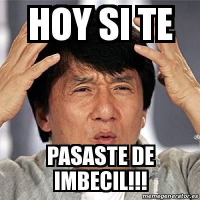 Meme Jackie Chan - hoy si te pasaste de imbecil!!! - 16576689