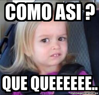 Meme Personalizado - como asi ? que queeeeee.. - 16582134