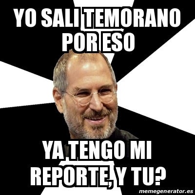 Meme Steve Jobs - yo sali temorano por eso ya tengo mi reporte, y tu ...
