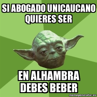 Meme Yoda - SI ABOGADO UNICAUCANO QUIERES SER EN ALHAMBRA DEBES BEBER ...