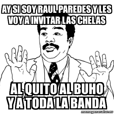 Meme Ay Si - ay si soy raul paredes y les voy a invitar las chelas al ...