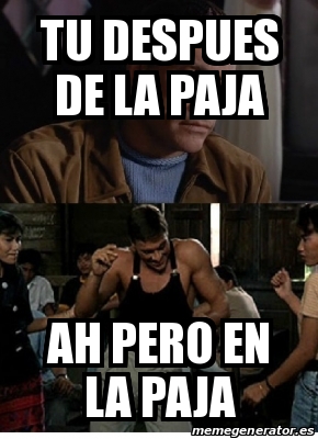 Meme Personalizado - tU dESPUES DE LA PAJA aH PERO EN LA PAJA - 16592577