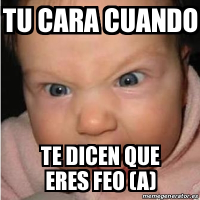 Meme Bebe furioso - tu cara cuando te dicen que eres feo (a) - 16593299
