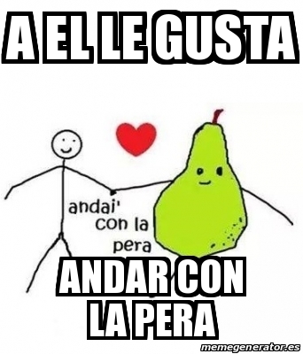 Meme Personalizado - a el le gusta andar con la pera - 16594236