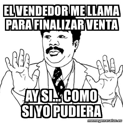 Meme Ay Si - EL VENDEDOR ME LLAMA PARA FINALIZAR VENTA AY SI... COMO SI ...