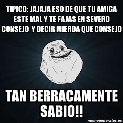 Meme Forever Alone - TIPICO: jajaja eso de que tu amiga este mal y te ...