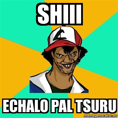 Meme Ash Pedreiro - shiii echalo pal tsuru - 16062952