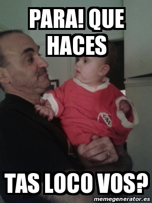 Meme Personalizado - para! que haces tas loco vos? - 16066670