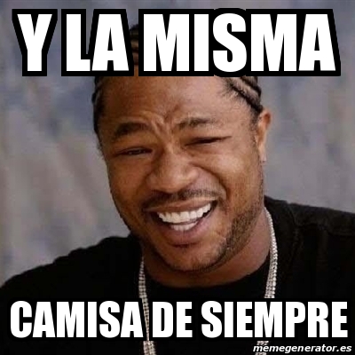 Meme Yo Dawg - y la misma camisa de siempre - 16067630