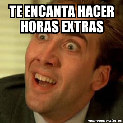 Meme No me digas - te encanta hacer horas extras - 16605041