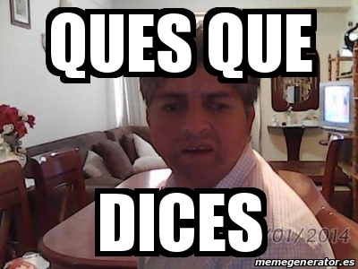 Meme Personalizado - ques que dices - 16608067