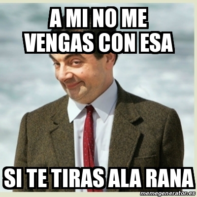 Meme Mr Bean - a mi no me vengas con esa si te tiras ala rana - 16608276