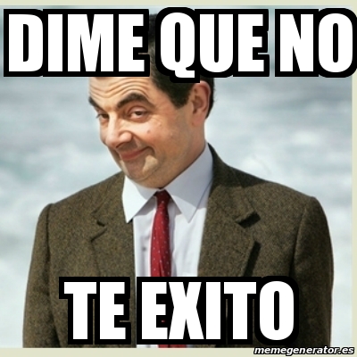 Meme Mr Bean - DIME QUE NO TE EXITO - 16608525