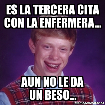 Meme Bad Luck Brian - Es la tercera cita con la enfermera... Aun no le ...