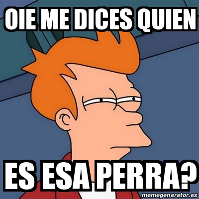 Meme Futurama Fry - oie me dices quien es esa perra? - 16609245
