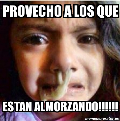Meme Personalizado - PROVECHO A LOS QUE ESTAN ALMORZANDO!!!!!! - 16615850
