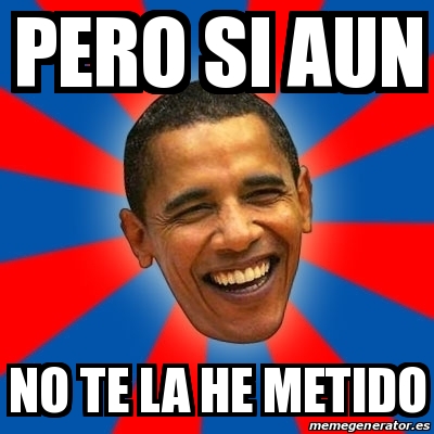 Meme Obama - Pero si aun no te la he metido - 16616346