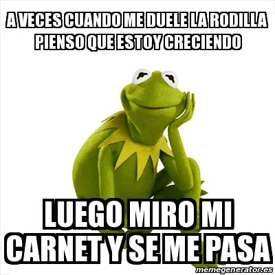Meme Kermit the frog - a veces cuando me duele la rodilla pienso que ...