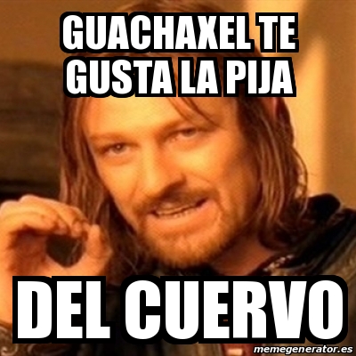 Meme Boromir - GuaCHaxel te gusta la pija del cuervo - 16623105