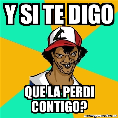 Meme Ash Pedreiro - y si te digo que la perdi contigo? - 16624028