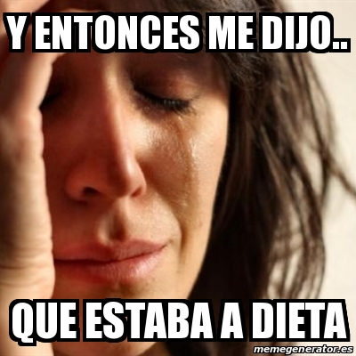 Meme Problems - y entonces me dijo.. que estaba a dieta - 16626504