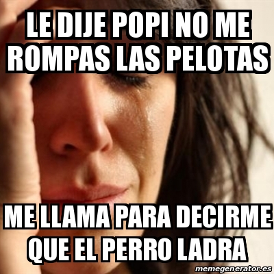 Meme Problems - le dije popi no me rompas las pelotas me llama para ...