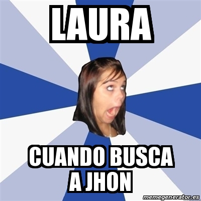 Meme Annoying Facebook Girl - LAURA CUANDO BUSCA A JHON - 16635026