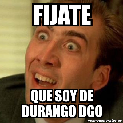 Meme No me digas - FIJATE QUE SOY DE DURANGO DGO - 16636011